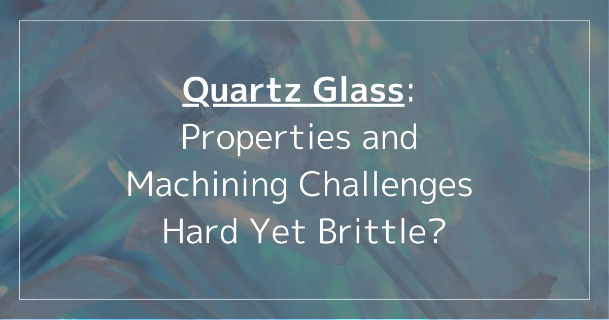 Quartz Glass: Properties and Machining Challenges | Hard Yet Brittle ...